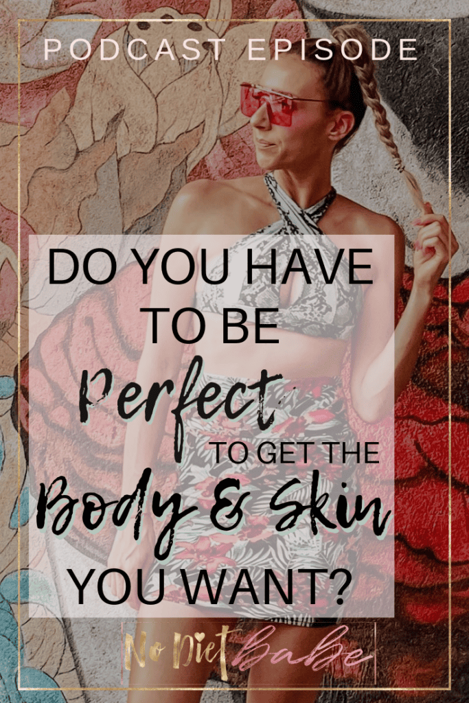 Do You Have To Be Perfect To Get The Body & Skin You Want? – No Diet Babe